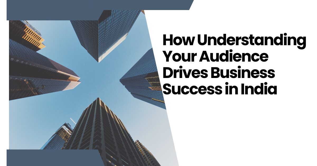 Understanding Your Audience Drives Business Success in India 2025